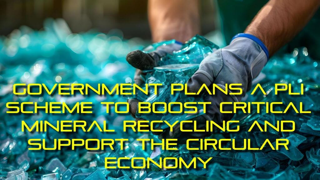 Government Plans A PLI Scheme To Boost Critical Mineral Recycling And ...