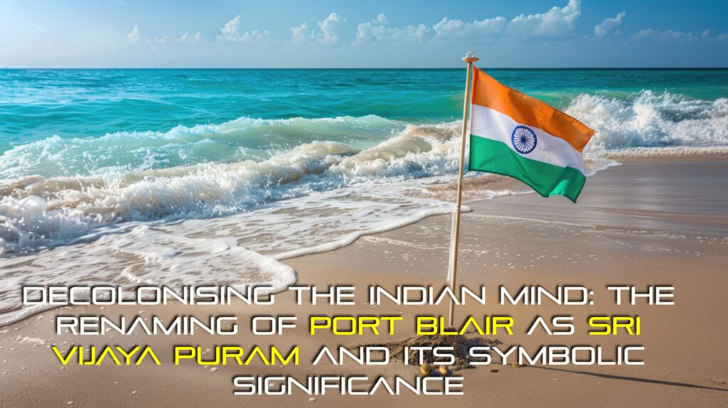 Decolonising The Indian Mind: The Renaming Of Port Blair As Sri Vijaya ...