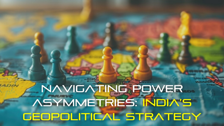 Navigating Power Asymmetries: India’s Geopolitical Strategy - The Study IAS